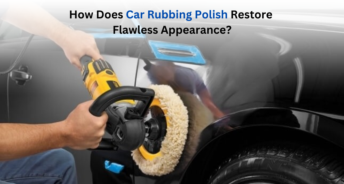How Does Car Rubbing Polish Restore Your Car’s Flawless Appearance ...